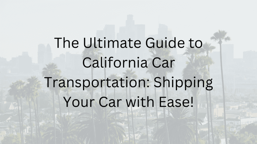The Ultimate Guide to California Car Transportation: Shipping Your Car ...